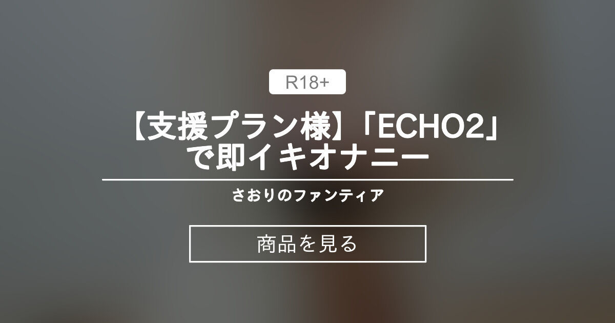 【オナニー】 【支援プラン様】｢ECHO2｣で即イキオナニー💓 さおりのファンティア🌼 (AVライターさおり) 상품｜판티아 [Fantia]