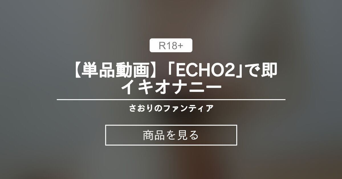 【オナニー】 【単品動画】｢ECHO2｣で即イキオナニー💓 さおりのファンティア🌼 (AVライターさおり)の商品｜ファンティア[Fantia]