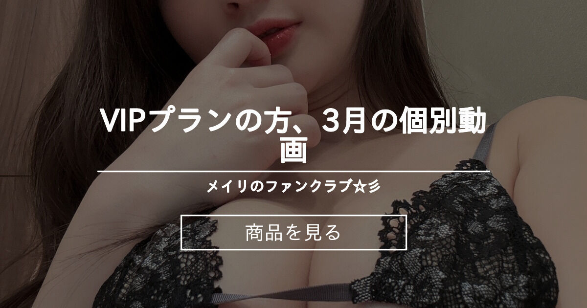 🏆VIPプランの方、3月の個別動画 メイリのファンクラブ☆彡 (メイリ)の商品｜ファンティア[Fantia]