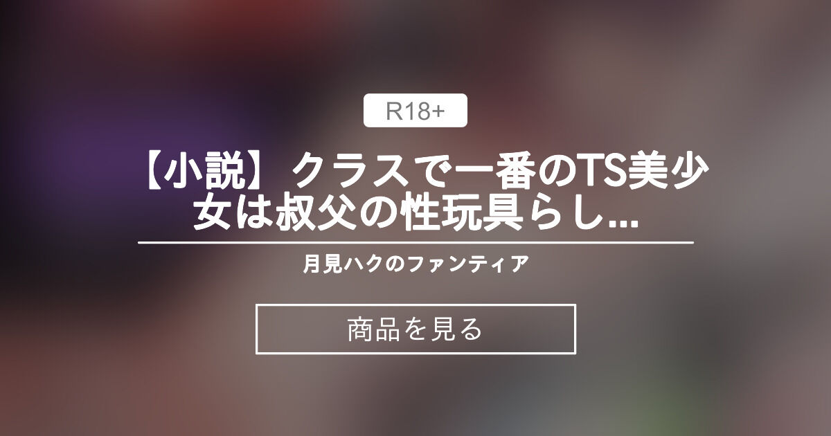 【小説】 【小説】クラスで一番のTS美少女は叔父の性玩具らしい（月見団子プラン以上限定） 月見ハクのファンティア (月見ハク)の商品｜ファンティア[Fantia]