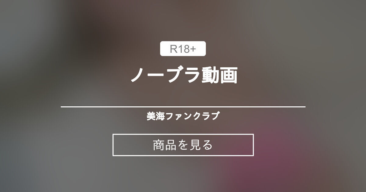 ノーブラ動画🎀 美海ファンクラブ (mimi)の商品｜ファンティア[Fantia]