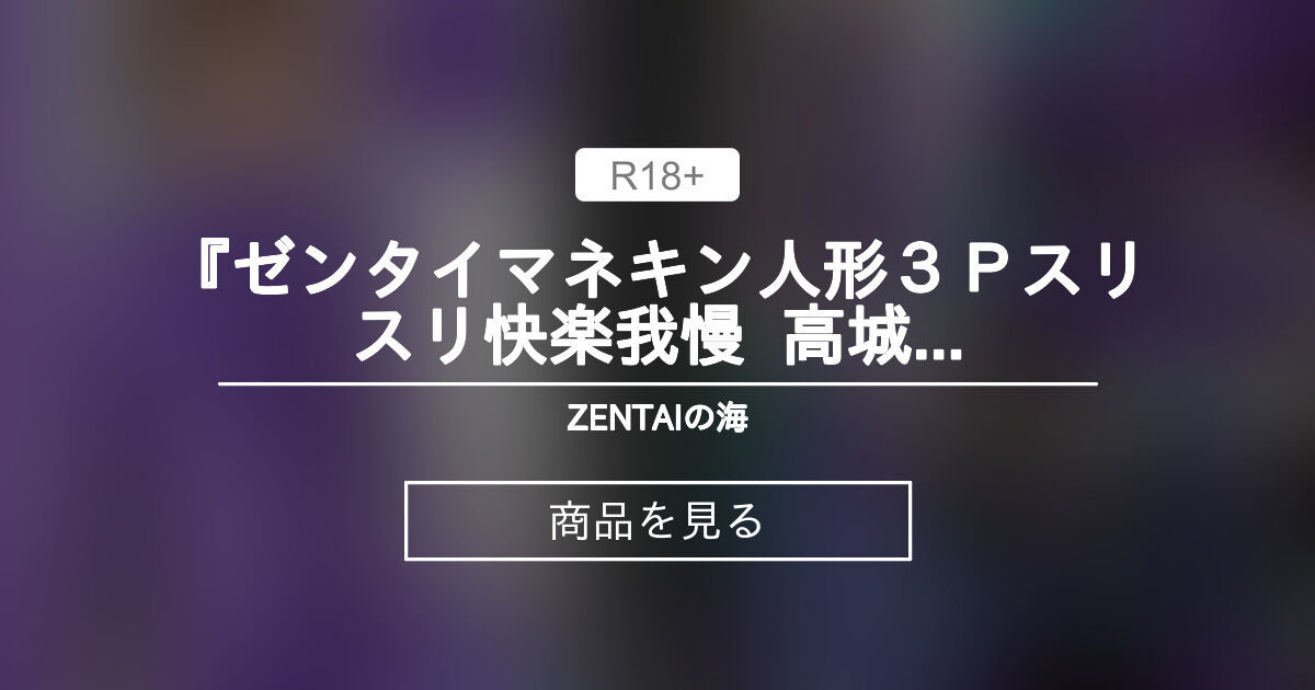 【ZENTAI】 『ゼンタイマネキン人形3Pスリスリ快楽我慢 高城なぎさ』 ZENTAIの海 (TENT)の商品｜ファンティア[Fantia]