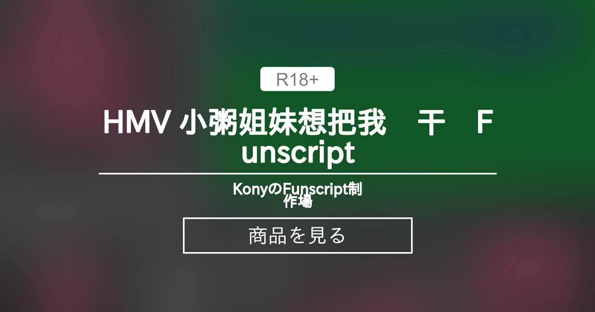 【funscript】 HMV 小粥姐妹想把我榨干 Funscript KonyのFunscript制作場 (Kony)の商品｜ファンティア[Fantia]