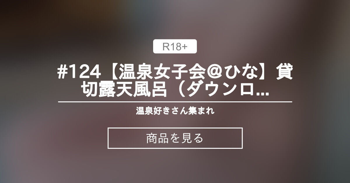 #124【温泉女子会＠ひな】貸切露天風呂（ダウンロード版） 温泉好きさん集まれ♪ (温泉女子会公式)の商品｜ファンティア[Fantia]
