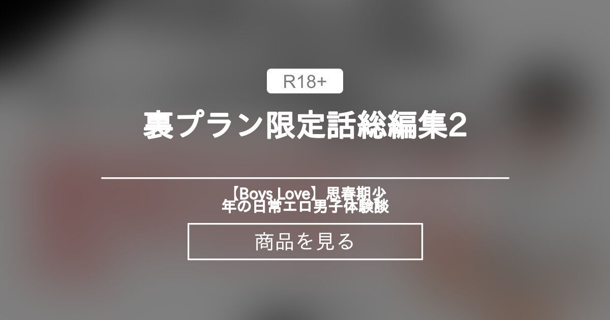 【総編集】 裏プラン限定話総編集2 【Boys Love】思春期少年の日常エロ男子体験談 (ニト)の商品｜ファンティア[Fantia]