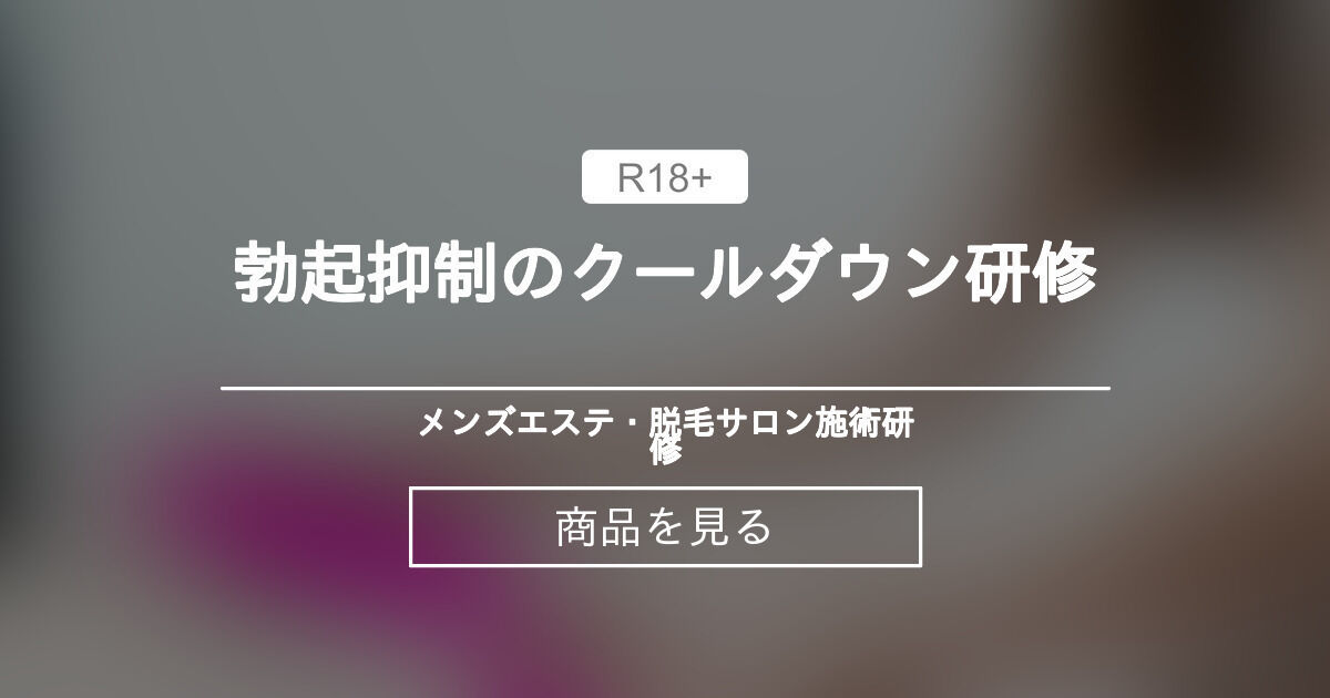 勃起抑制のクールダウン研修 メンズエステ・脱毛サロン施術研修 (萌月)の商品｜ファンティア[Fantia]