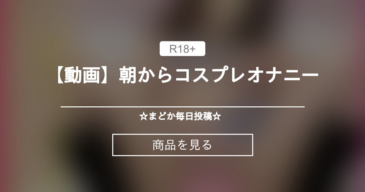 【オナニー】 【動画】朝からコスプレオナニー💗 ☆まどか毎日投稿☆ ((☆えちえち少女 ch☆))の商品｜ファンティア[Fantia]