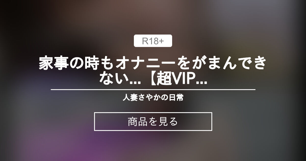 【人妻】 家事の時もオナニーをがまんできない...【超VIP顔出し版】 人妻さやかの日常 (人妻さやか(kawaiiwife))の商品｜ファンティア[Fantia]