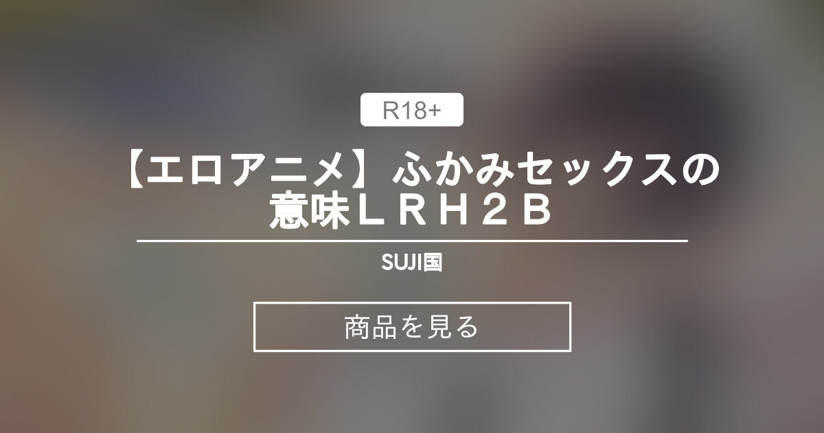 【エロアニメ】ふかみセックスの意味LRH2B SUJI国 (大澤)の商品｜ファンティア[Fantia]