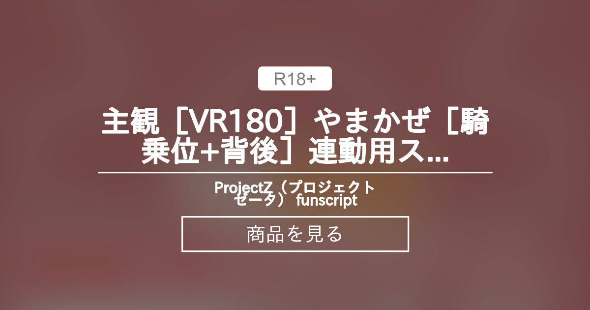 主観[VR180]やまかぜ[騎乗位+背後]連動用スクリプト ProjectZ（プロジェクトゼータ） funscript (Zelite)の商品｜ファンティア[Fantia]