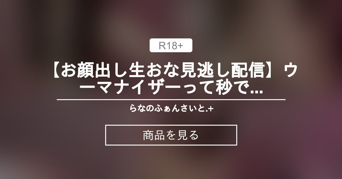 【お顔出し生おな見逃し配信】ウーマナイザーって秒でイっちゃうし、そのあとも気持ちよくなり過ぎちゃうかも… らなのふぁんさいと.+ (らな ...