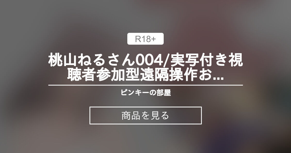 【桃山ねる】 桃山ねるさん004/実写付き視聴者参加型遠隔操作おもちゃ初体験即堕ち配信 ピンキーの部屋 (ピンキー)の商品｜ファンティア[Fantia]