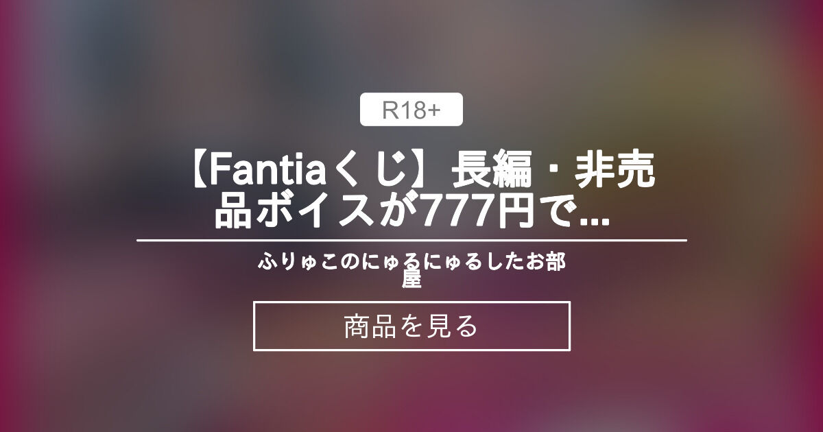 【オリジナル】 【Fantiaくじ】長編・非売品ボイスが777円で当たる！？超お得♡なふりゅこくじ！ ふりゅこのにゅるにゅるしたお部屋 (ふりゅこ) Product｜Fantia[ファンティア]