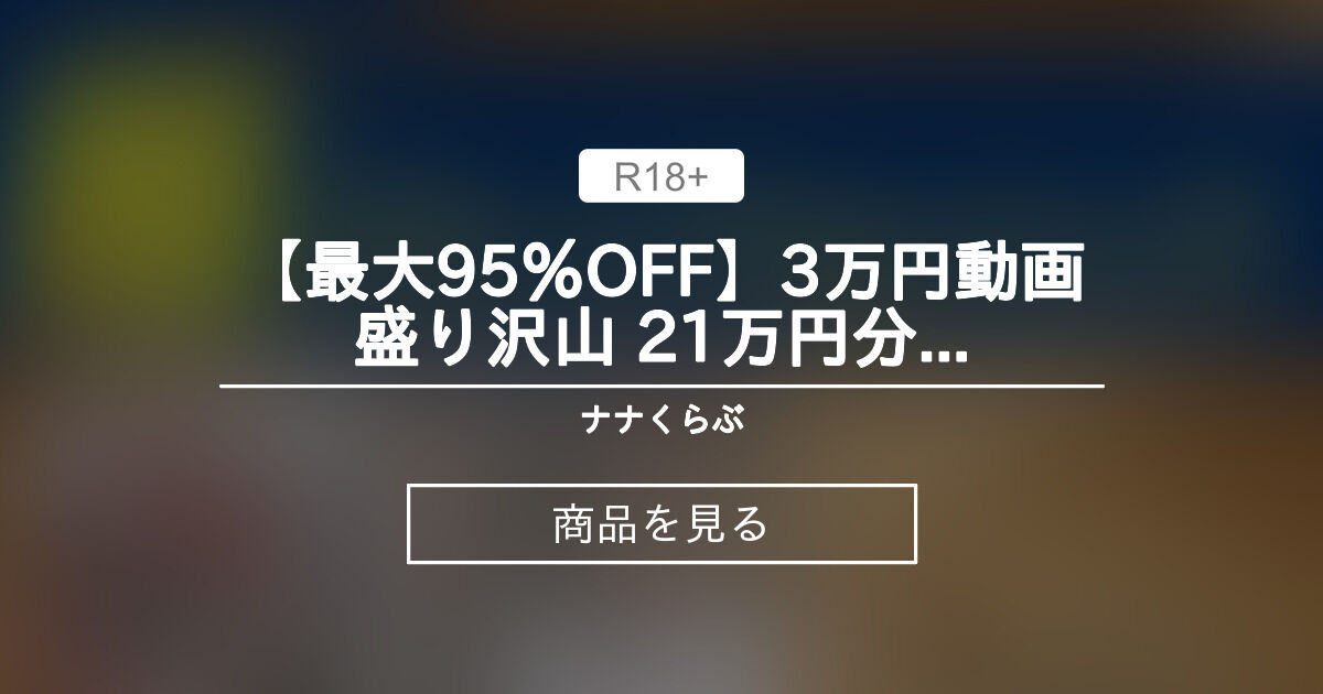 【最大95％OFF】3万円動画盛り沢山💝 21万円分の動画パックがなんと今だけ... ナナくらぶ (奔放なナナ) Product｜Fantia[ファンティア]