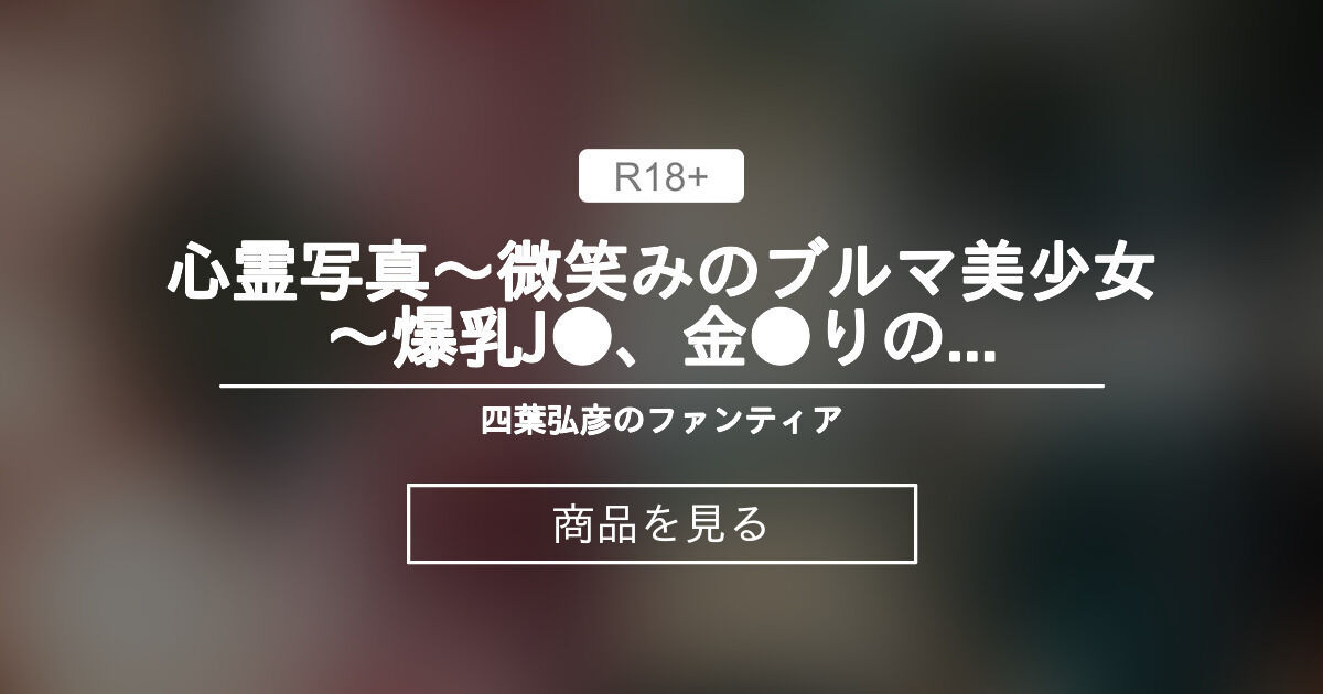 【巨乳】 心霊写真～微笑みのブルマ美少女～爆乳J 、金 りの中出しセ クス 四葉弘彦のファンティア (四葉弘彦)的商品｜Fantia[ファンティア]