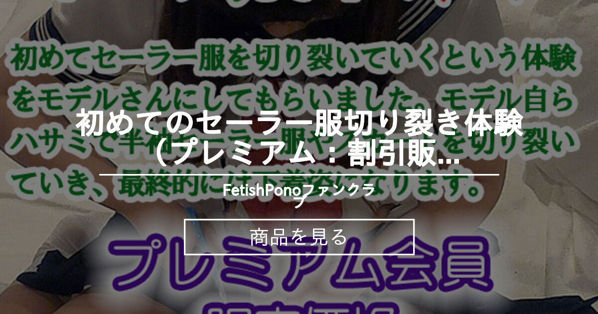 【セーラー服】 初めてのセーラー服切り裂き体験（プレミアム：割引販売） FetishPonoファンクラブ (濡泥裂（ジュテーム）家康) 상품｜판티아 [Fantia]