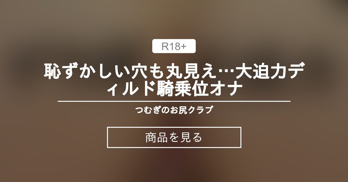 【オナニー】 恥ずかしい穴も丸見え…大迫力ディルド騎乗位オナ💗 💖つむぎのお尻クラブ💖 (つむぎ顔出し解禁)の商品｜ファンティア[Fantia]