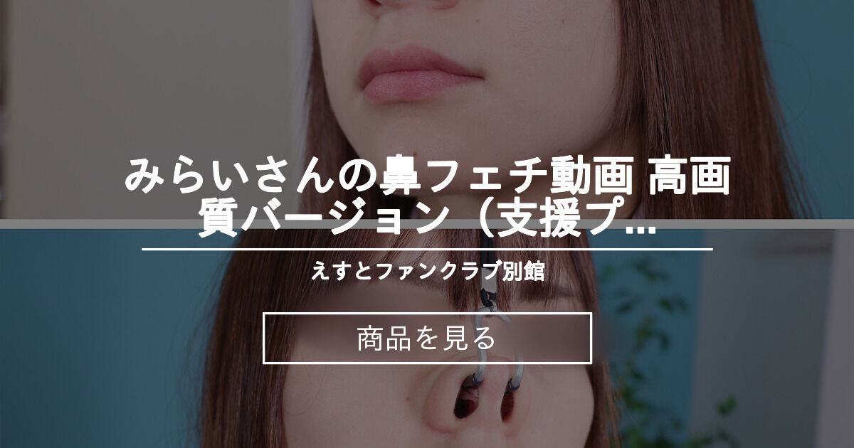 【鼻観察】 みらいさんの鼻フェチ動画 高画質バージョン（支援プラン500用割引、期間限定） えすとファンクラブ別館 (えすと(Est)) Product｜Fantia[ファンティア]