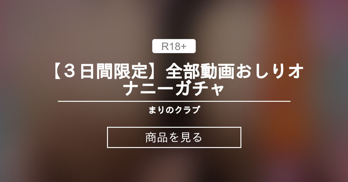 【3日間限定】全部動画おしりオナニーガチャ まりのクラブ (まりの)の商品｜ファンティア[Fantia]