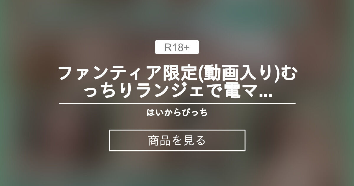 【あきとん】 🧡ファンティア限定🧡(動画入り)むっちりランジェで電マガチイキ2点責め痙攣潮吹き はいから×びっち (あきとん)の商品｜ファンティア[Fantia]