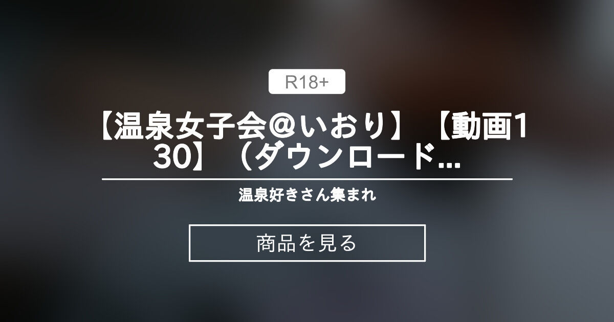 【温泉女子会＠いおり】【動画130】（ダウンロード版） 温泉好きさん集まれ♪ (温泉女子会公式)の商品｜ファンティア[Fantia]