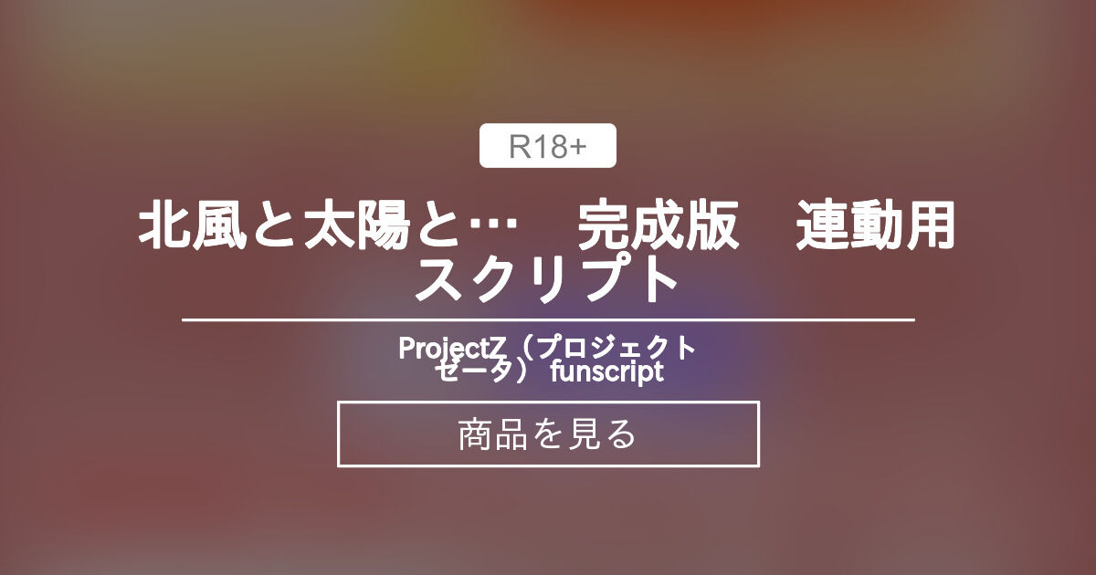 北風と太陽と… 完成版 連動用スクリプト ProjectZ（プロジェクトゼータ） funscript (Zelite)の商品｜ファンティア[Fantia]