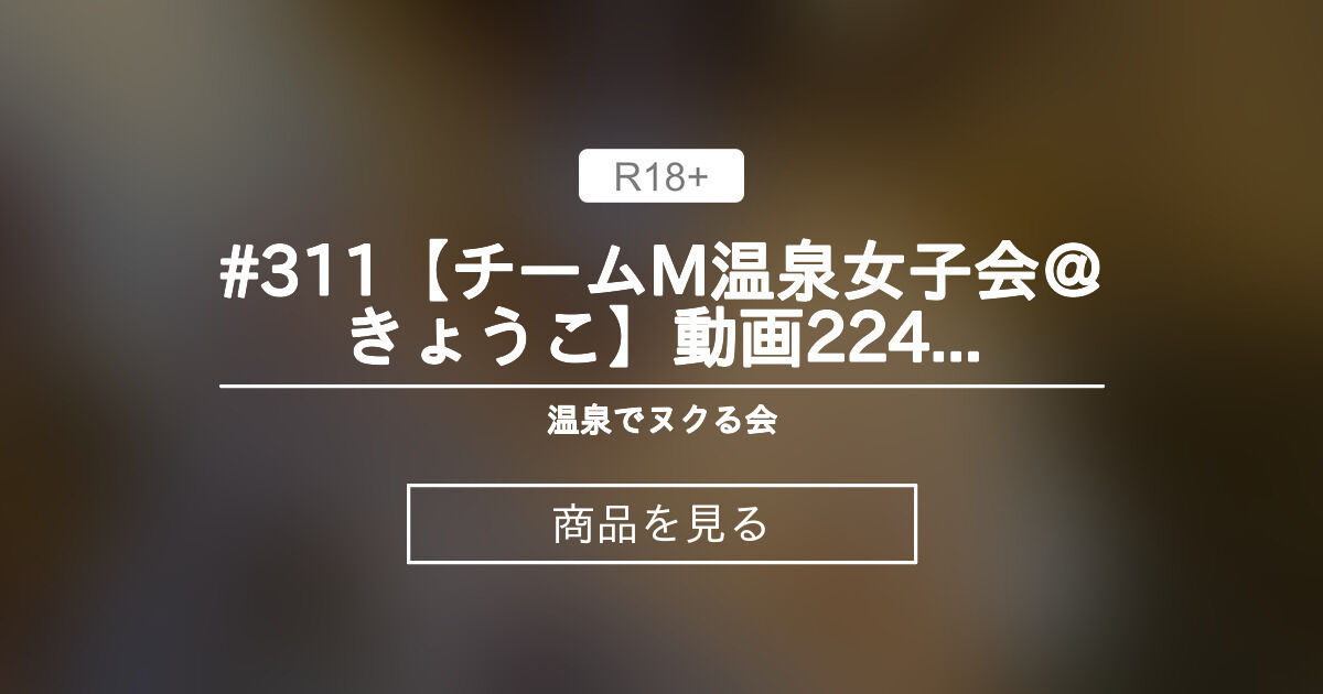 #311【チームM温泉女子会＠きょうこ】動画224（ダウンロード版） 温泉でヌクる会 (チームM♡温泉女子会公式)の商品｜ファンティア[Fantia]