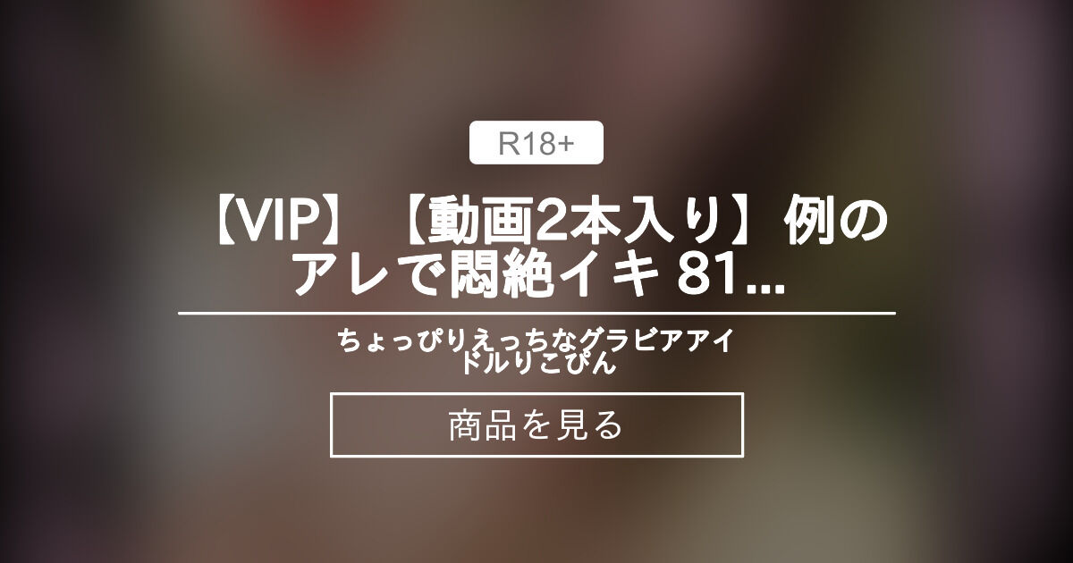 【素人】 【VIP】【動画2本入り】例のアレで悶絶イキ💓 816379 ちょっぴりえっちなグラビアアイドル💛りこぴん (りこぴん)の商品｜ファンティア[Fantia]