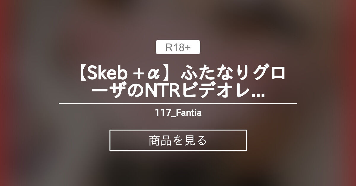 【R-18】 【Skeb +α】ふたなりグローザのNTRビデオレター 117🔞_Fantia (117🔞) Product｜Fantia[ファンティア]