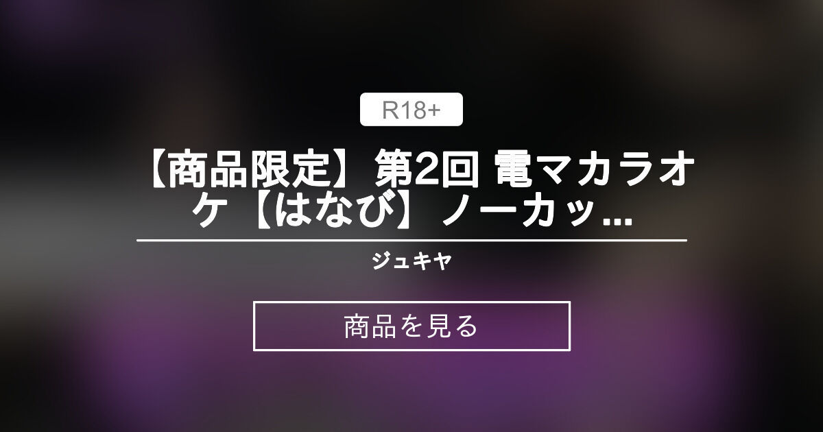 【エロエンタメ】 【商品限定】第2回 電マカラオケ【はなび】ノーカット版 ジュキヤ (エロエンタメch)の商品｜ファンティア[Fantia]