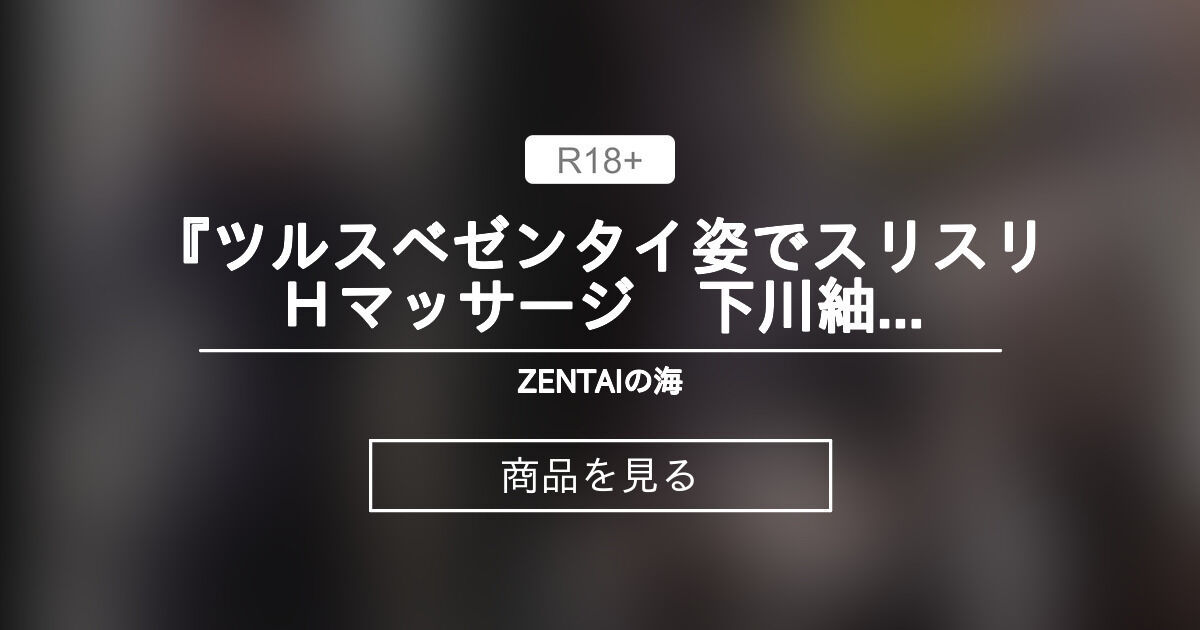 【ゼンタイ】 『ツルスベゼンタイ姿でスリスリHマッサージ 下川紬』 ZENTAIの海 (TENT)の商品｜ファンティア[Fantia]
