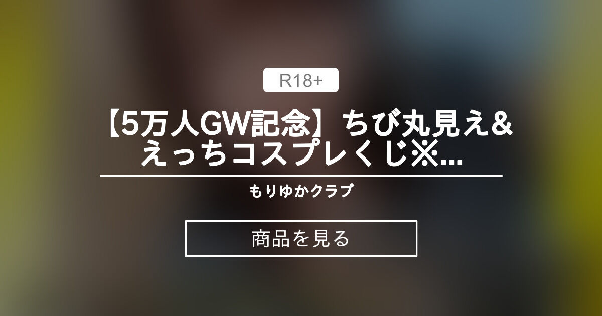 【5万人 ️GW記念】ち⭕️び丸見え&えっちコスプレくじ⚡️※最大90%OFF‼️ もりゆかクラブ (森 結花) Product｜Fantia[ファンティア]