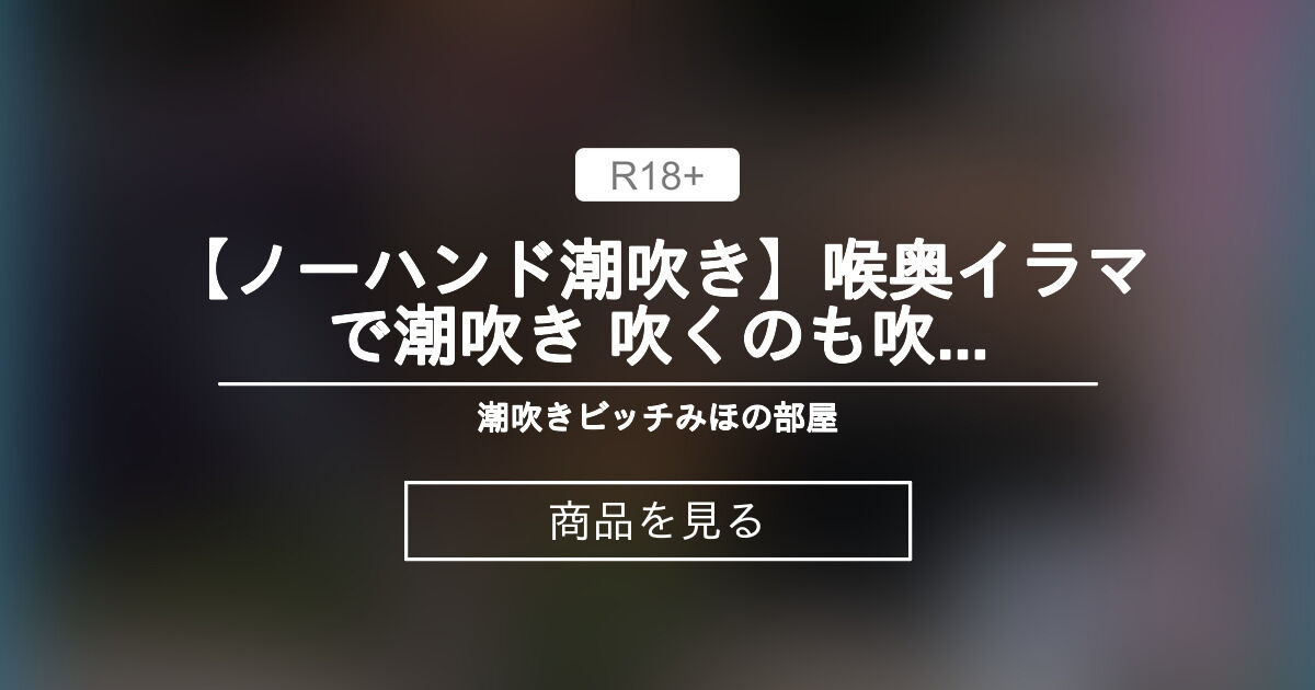 【自撮り】 【ノーハンド潮吹き】喉奥イラマで潮吹き💓 吹くのも吹かせる（男潮）のも得意なんです💝【No.108】 潮吹きビッチみほの部屋🐳 (みほ)の商品｜ファンティア[Fantia]