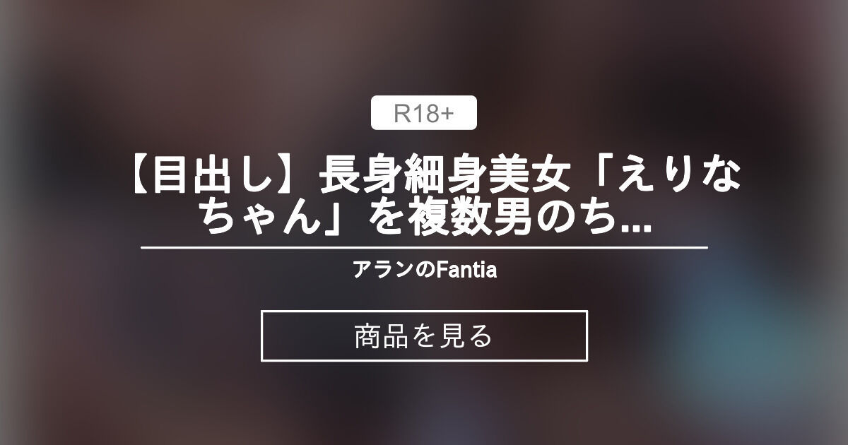【目出し】長身細身美女「えりなちゃん」を複数男のち〇ぽで快楽漬けにしてみた アランのFantia (アラン)の商品｜ファンティア[Fantia]