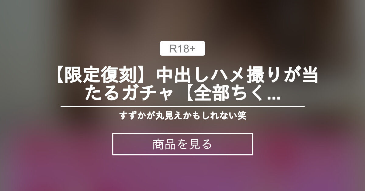 【限定復刻】中出しハメ撮りが当たるガチャ【全部ちくび以上】 すずかが丸見え⁉︎かもしれない笑 (すずかまる)の商品｜ファンティア[Fantia]