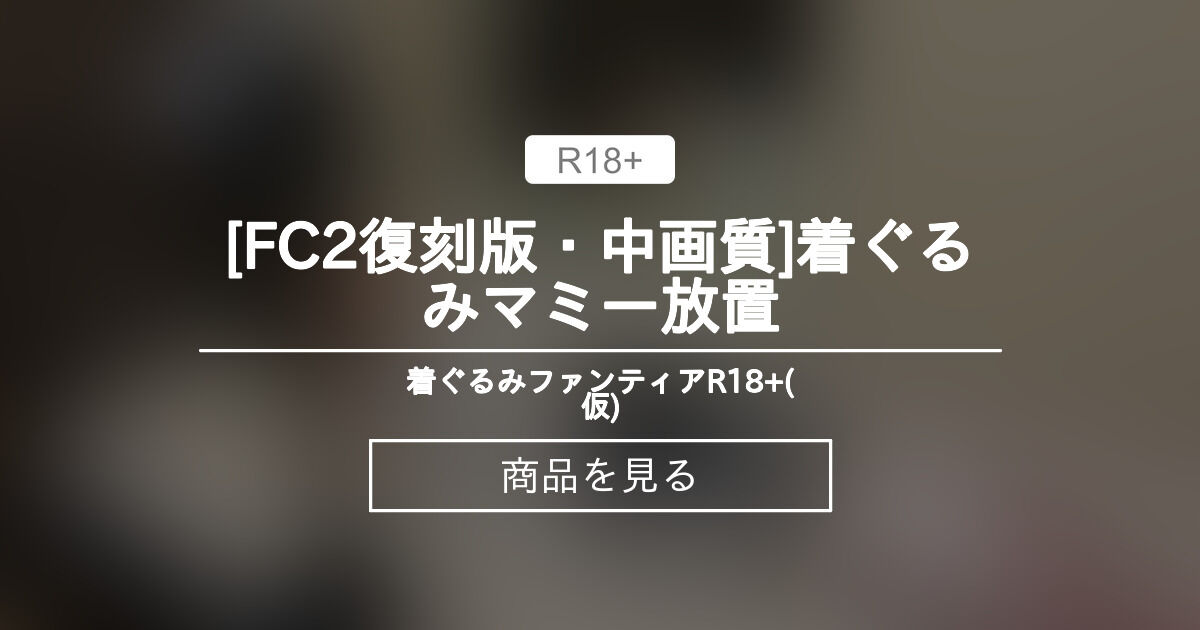 [FC2復刻版・中画質]着ぐるみマミー放置 着ぐるみファンティアR18+(仮) (JOHNNY)の商品｜ファンティア[Fantia]