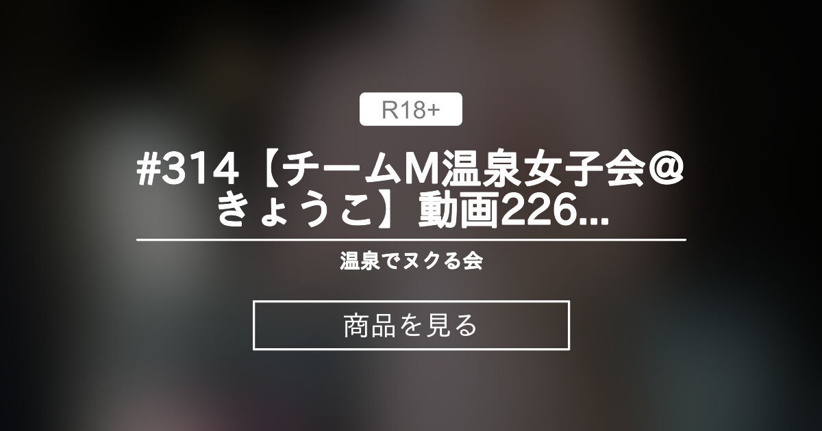 #314【チームM温泉女子会＠きょうこ】動画226（ダウンロード版） 温泉でヌクる会 (チームM♡温泉女子会公式) Product｜Fantia[ファンティア]
