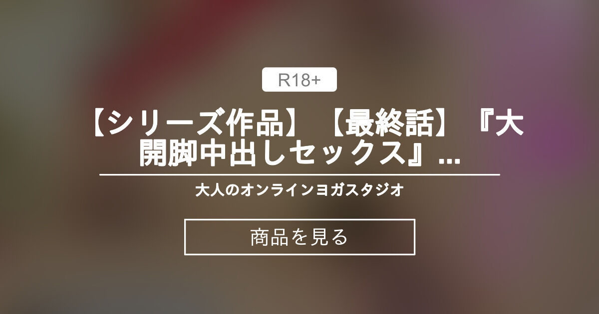 【素人】 【シリーズ作品】【最終話】『大開脚中出しセックス』～いぶ先生とひみつのレッスン～ 826076 大人のオンラインヨガスタジオ🧘🏻‍ (ヨガの先生🧘いぶ)の商品｜ファンティア[Fantia]