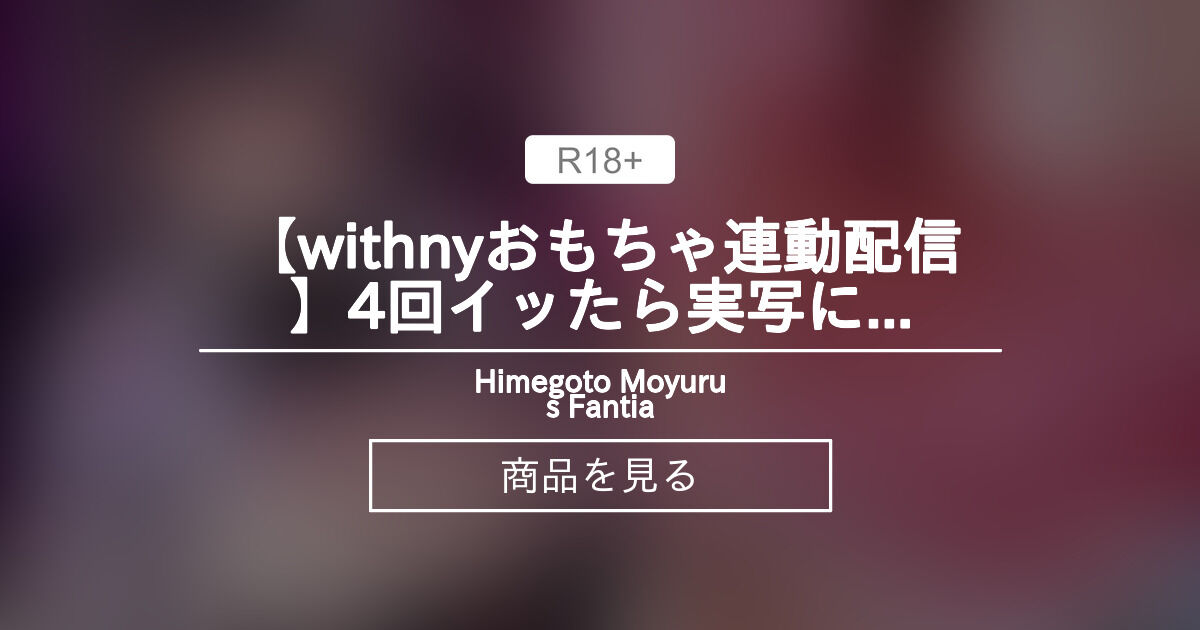 【vtunber】 【🔞withnyおもちゃ連動配信】4回イッたら実写になっちゃう♡【アーカイブ 63分09秒】 Himegoto Moyuru's Fantia (秘琴もゆる🐾🎀 2.5次元 ...