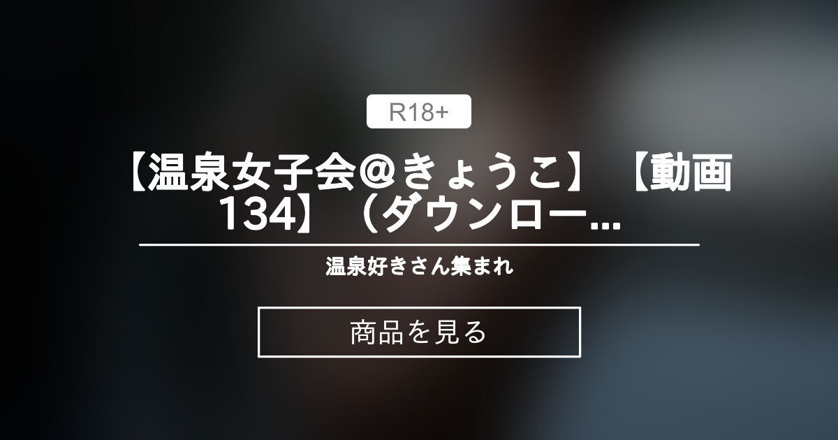 【温泉女子会＠きょうこ】【動画134】（ダウンロード版） 温泉好きさん集まれ♪ (温泉女子会公式)の商品｜ファンティア[Fantia]