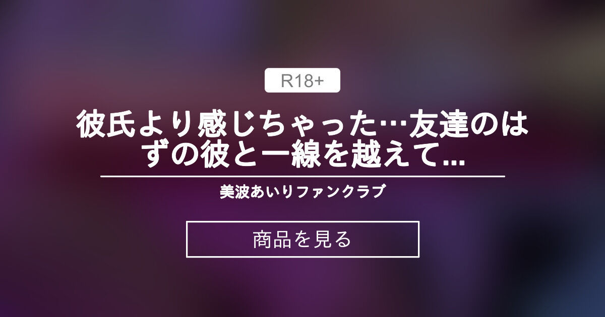 【美波あいり】 彼氏より感じちゃった…♡友達のはずの彼と一線を越えてしまいました💋【No.47】 美波あいりのfantia (美波あいり Airi Minami)の商品｜ファンティア[Fantia]
