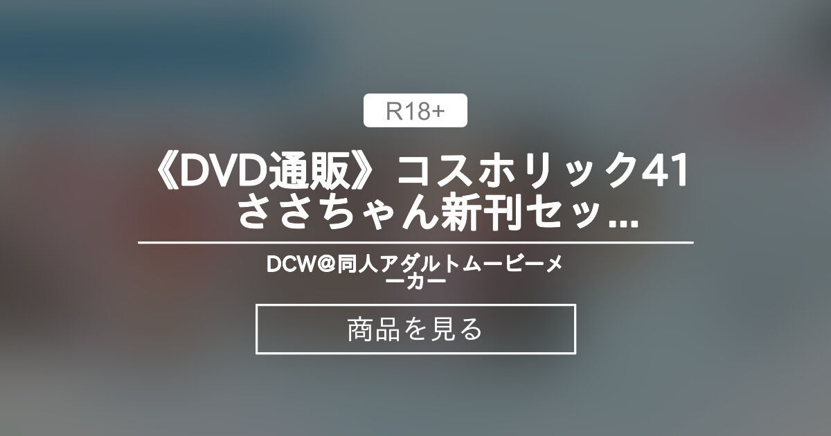 【コスホリック】 《DVD通販》コスホリック41 ささちゃん新刊セット DCW＠同人アダルトムービーメーカー (ねね)の商品｜ファンティア[Fantia]