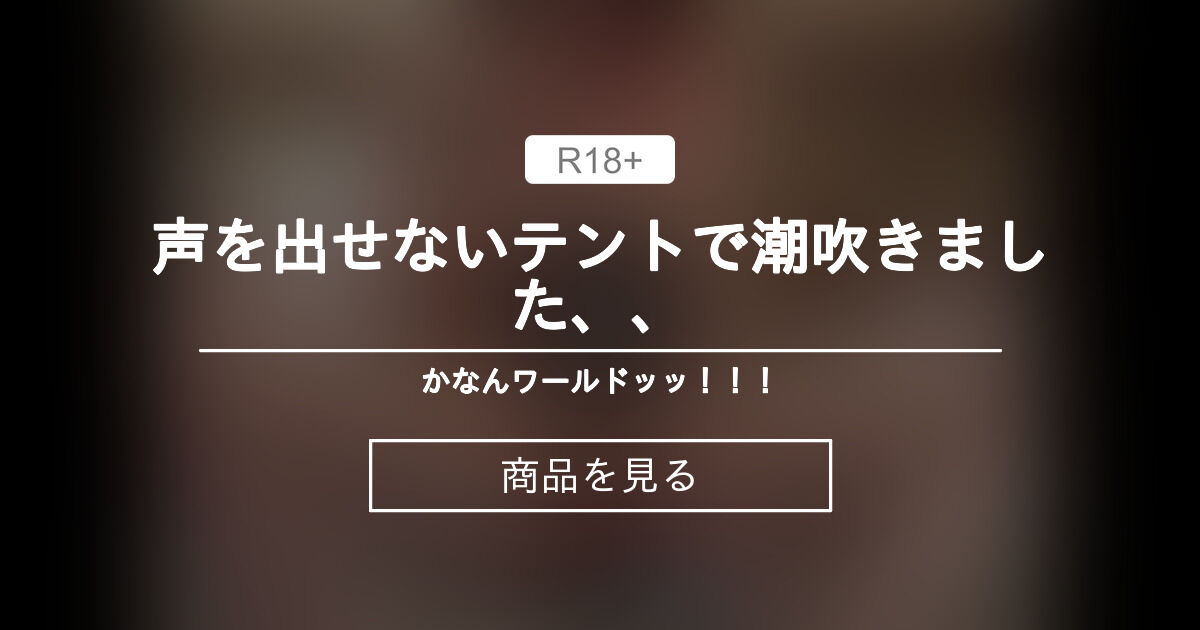声を出せないテントで潮吹きました、、 かなんワールドッッ！！！ (かなん（花南）)の商品｜ファンティア[Fantia]