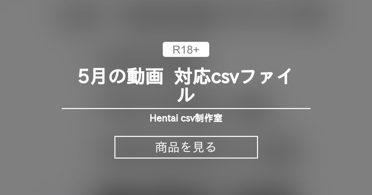5月の動画 対応csvファイル Hentai csv制作室 本館 (Hentai csv制作室 本館)の商品｜ファンティア[Fantia]