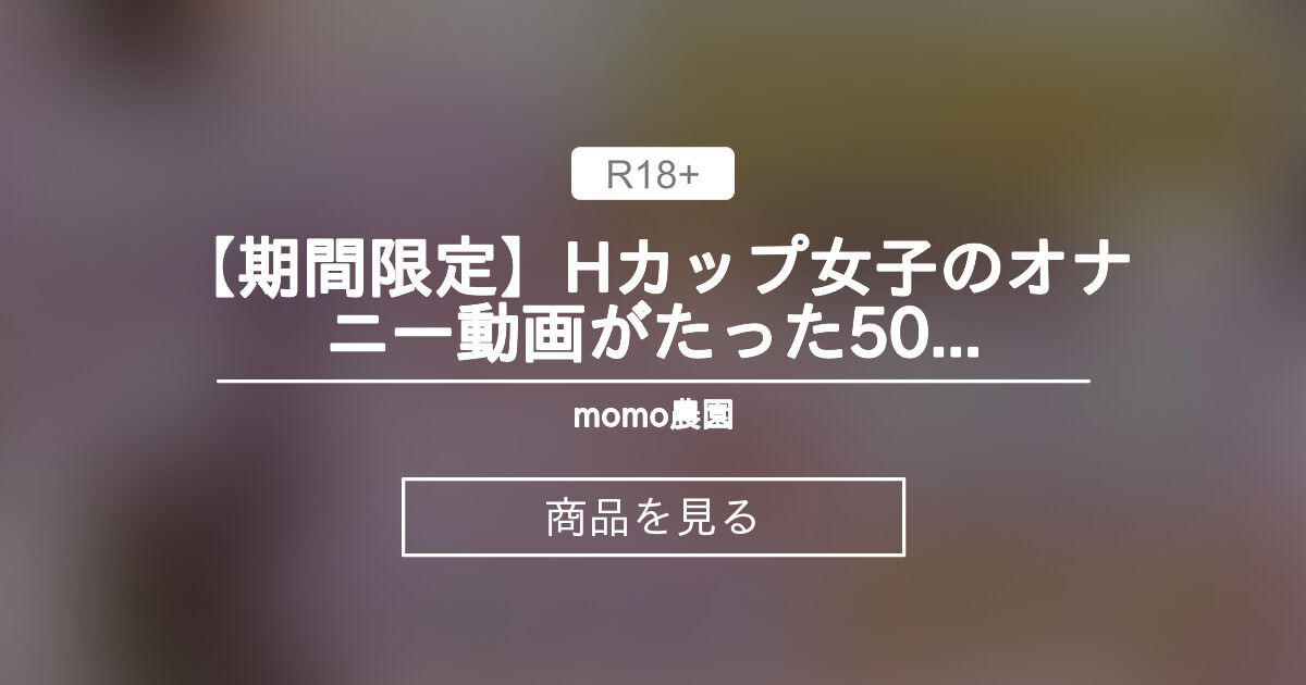 【期間限定】Hカップ女子のオナニー動画がたった500円💕全部えっちな動画くじ！part2 momo🍑農園 (momo🍑)の商品｜ファンティア[Fantia]