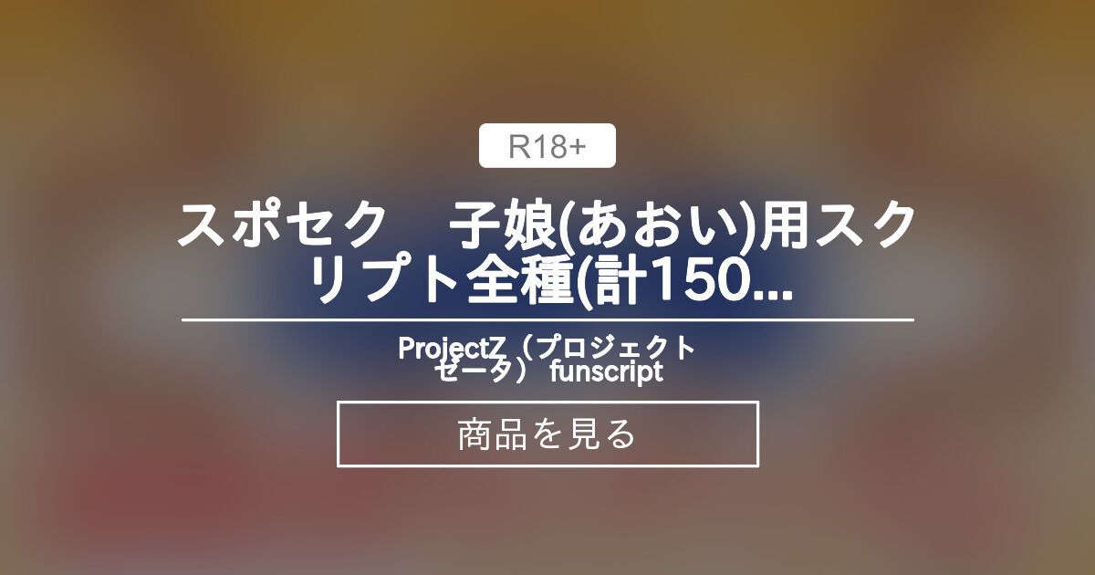 スポセク 子娘(あおい)用スクリプト全種(計150) ProjectZ（プロジェクトゼータ） funscript (Zelite)の商品｜ファンティア[Fantia]