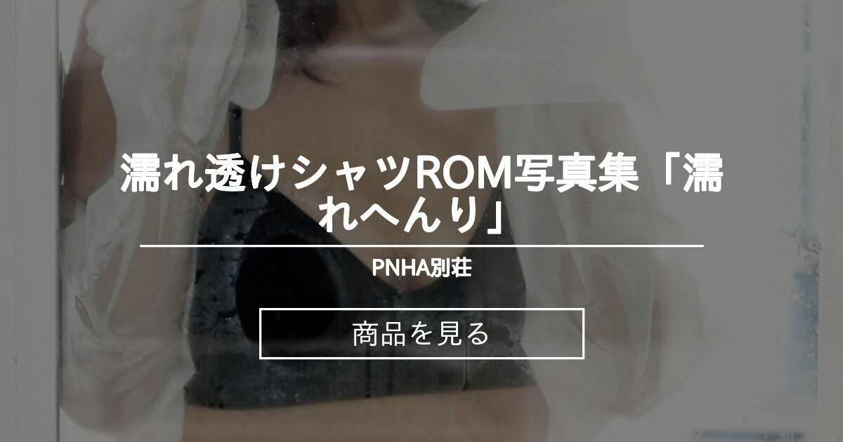 【グラビア】 濡れ透けシャツROM写真集「濡れへんり」 PNHA別荘 (へんり)の商品｜ファンティア[Fantia]