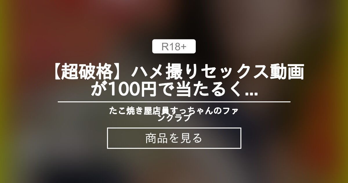 【素人】 【超破格‼️】ハメ撮りセックス動画が100円で当たるくじ🔥 たこ焼き屋店員🐙すっちゃんのファンクラブ (すっちゃん🐙)の商品｜ファンティア[Fantia]