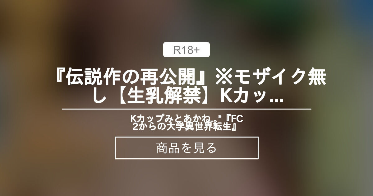 『伝説作の再公開』※モザイク無し【生乳解禁】Kカップ丸出しぼっち飯🍚動画集＆写真集【期間限定】 Kカップみとあかね .｡*『FC2からの大学異世界転生』 (みとあかね ️)の商品｜ファンティア ...