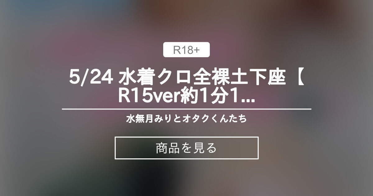 【買い切り】 【60％OFF】5/24 水着クロ全裸土下座【R15ver約1分16秒＋R18ver約1分26秒📹】 水無月みりとオタクくんたち (水無月みり)の商品｜ファンティア[Fantia]